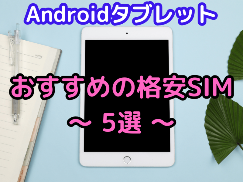 Androidタブレットにおすすめの格安SIM／5社の特徴と注意点を解説 - meolog